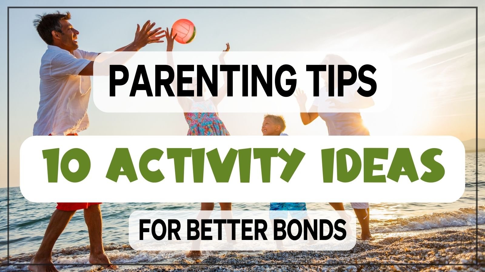 Get Closer with Parenting Tips: 10 Activity Ideas for Better Bonds